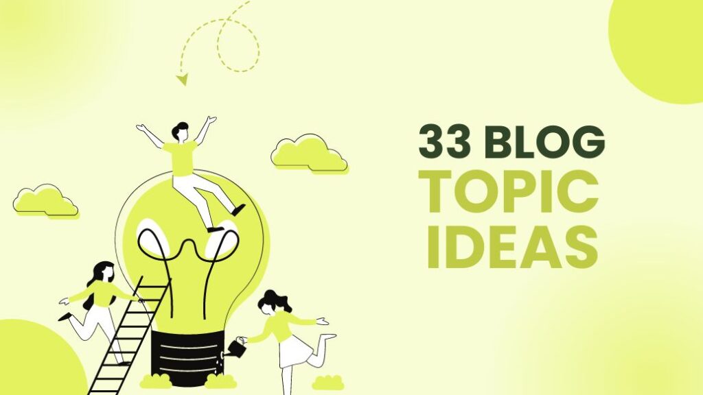 33 Blog Topic Ideas that Will Get Your Blog Going Today